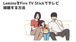 LeminoをFire TV Stickで視聴する方法！初期設定から注意点まで徹底解説！ | VOD+Eライフハック